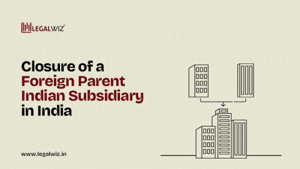 The Closure of a Foreign Parent Indian subsidiary | LegalWiz.in